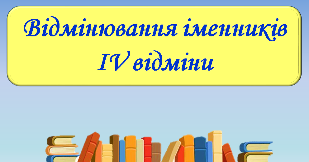 Презентація Відмінювання іменників Іv відміни 6 клас Презентація