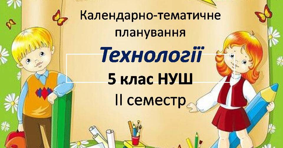 Календарно тематичне планування з технологій для 5 клас НУШ ІІ с КТП Технології