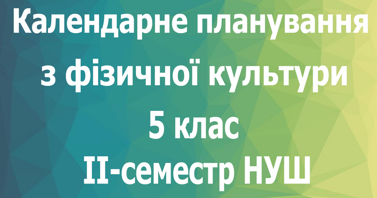 Календарне планування з фізичної культури 5 клас на ІІ семестр НУШ Робоча програма Фізична