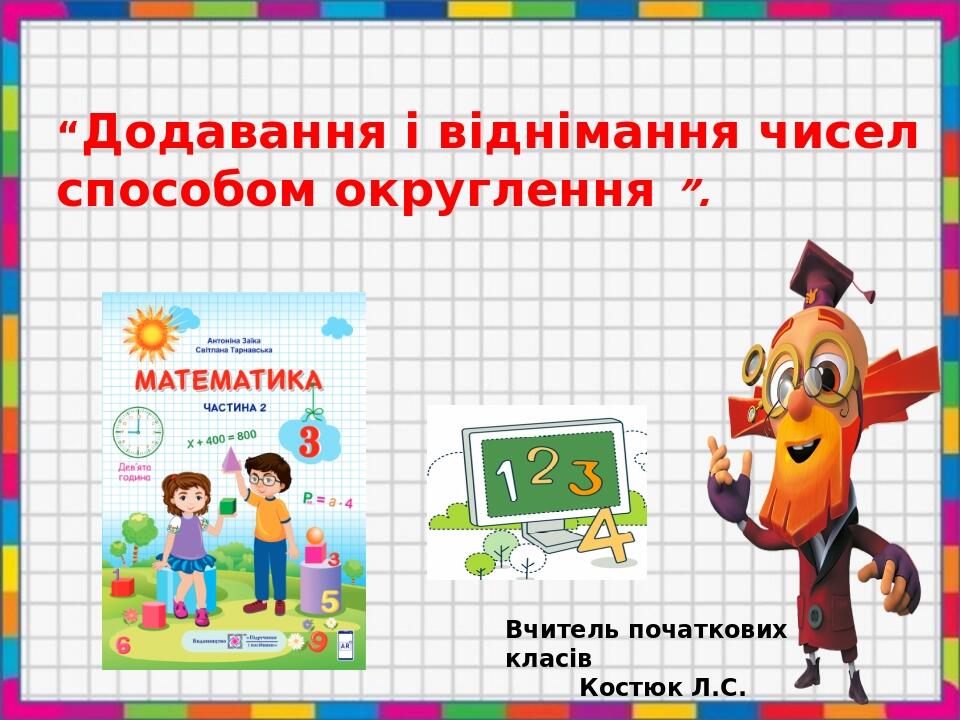 Презентація 3 клас Додавання і віднімання чисел способом округлення Презентація Математика