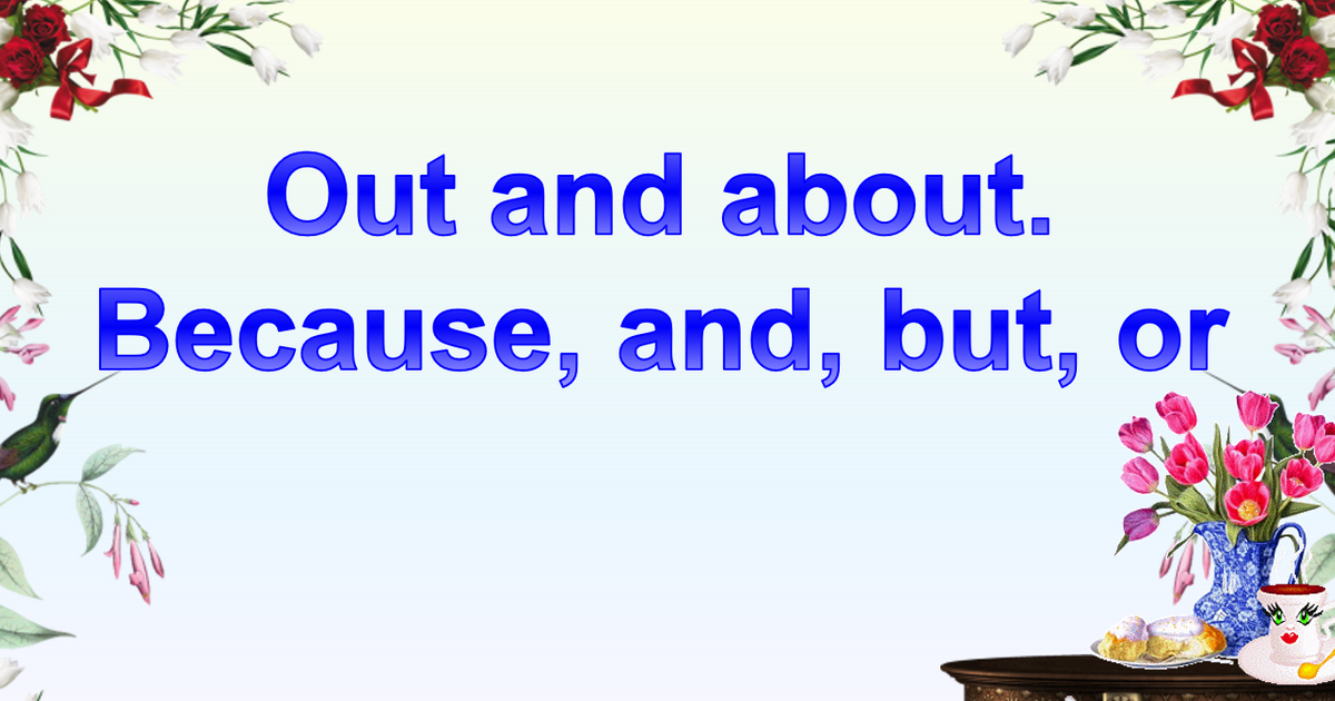 Презентація "Out and about. Because, and, but, or" | Презентація. Англійська мова