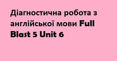 Діагностична робота з англійської мови Full Blast 5 Unit 6 | Інші методичні матеріали ...