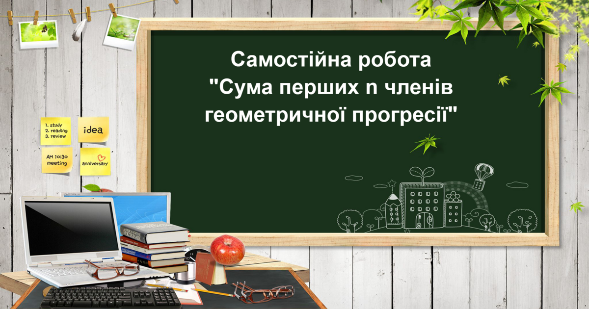 Самостійна робота Сума перших N членів геометричної прогресії Тест